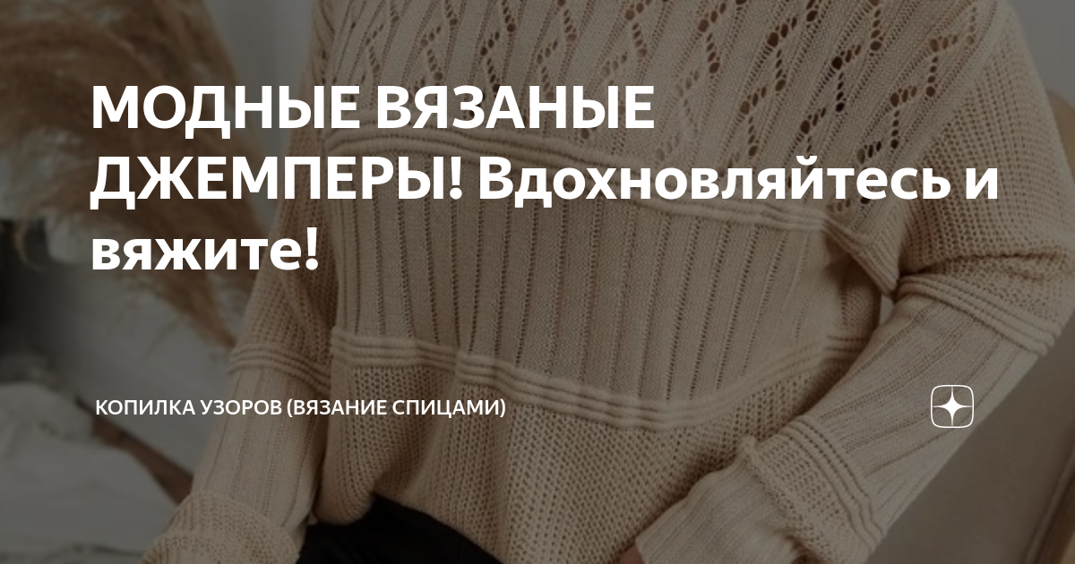 МОДНЫЕ ВЯЗАНЫЕ ДЖЕМПЕРЫ Вдохновляйтесь и вяжите Копилка узоров Вязание спицами Дзен