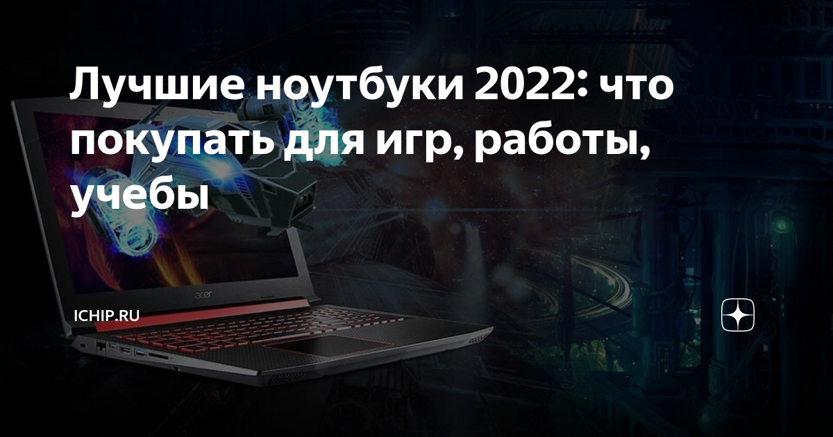 Лучшие ноутбуки 2022: что покупать для игр, работы, учебы | ICHIP.RU | Дзен