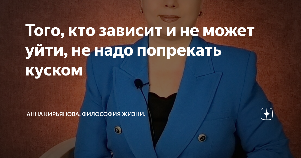 Того кто зависит и не может уйти не надо попрекать куском Анна