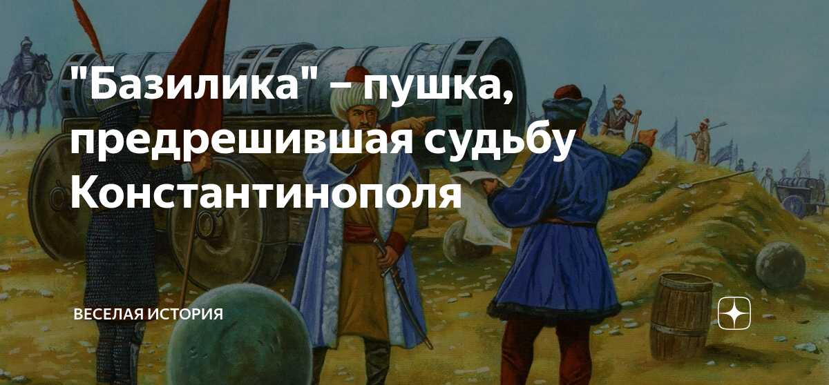 "Базилика" – пушка, предрешившая судьбу Константинополя | Немного ...