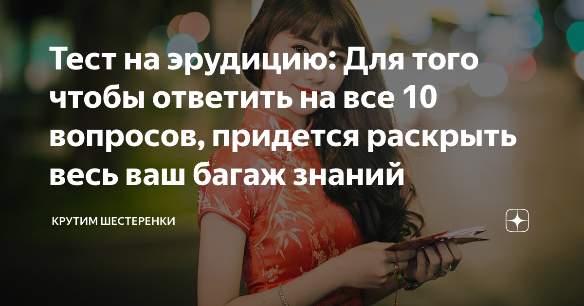 Тест на эрудицию Для того чтобы ответить на все 10 вопросов придется