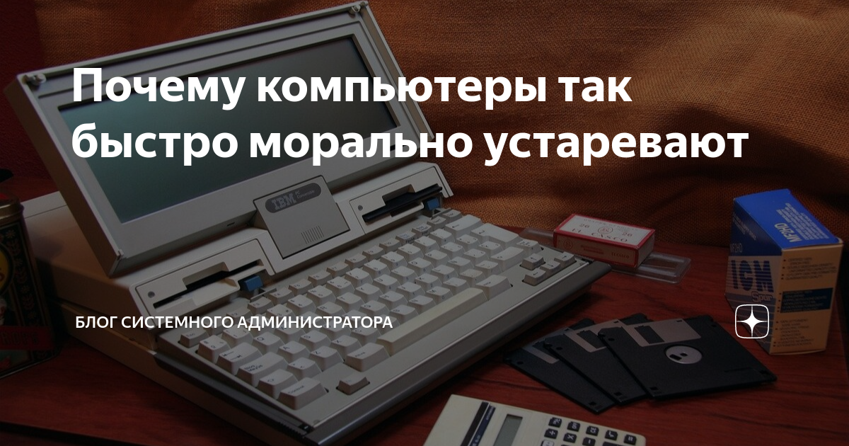 Почему компьютеры так быстро морально устаревают | Блог системного ...