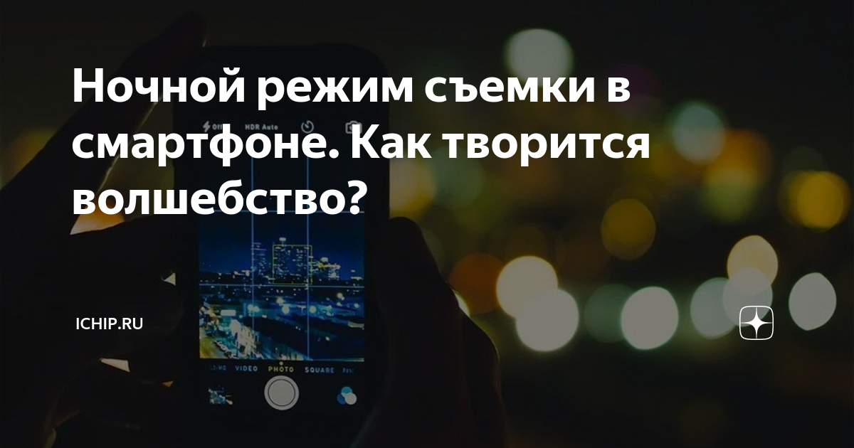 Ночной режим съемки в смартфоне. Как творится волшебство? | ICHIP.RU | Дзен
