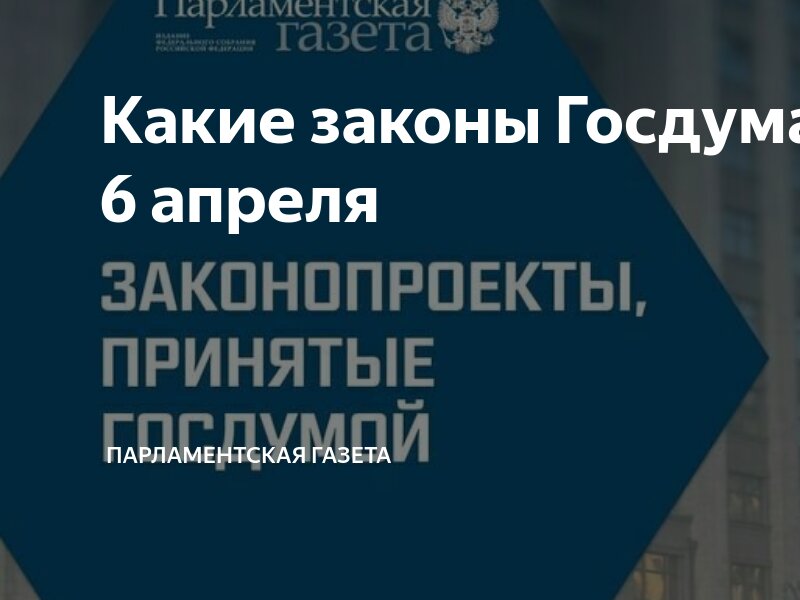 Какие законы Госдума приняла 6 апреля Парламентская газета Дзен