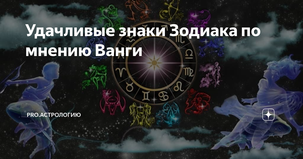 Удачливые знаки Зодиака по мнению Ванги | PRO.Астрологию | Дзен