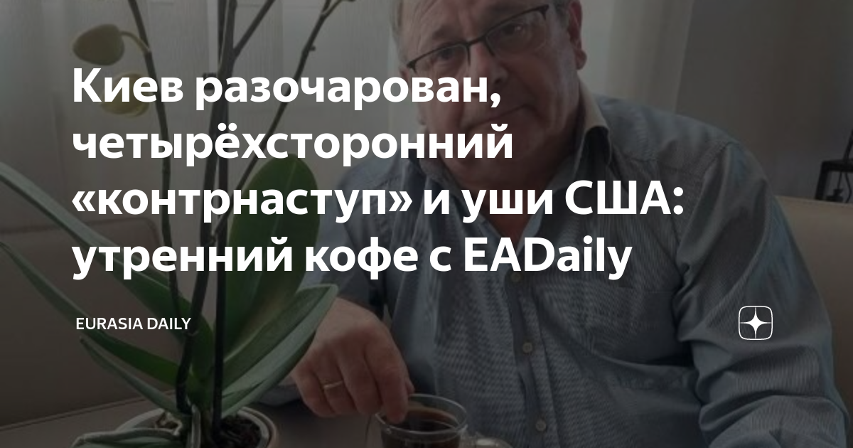 Киев разочарован, четырëхсторонний «контрнаступ» и уши США: утренний кофе с EADaily | Eurasia ...