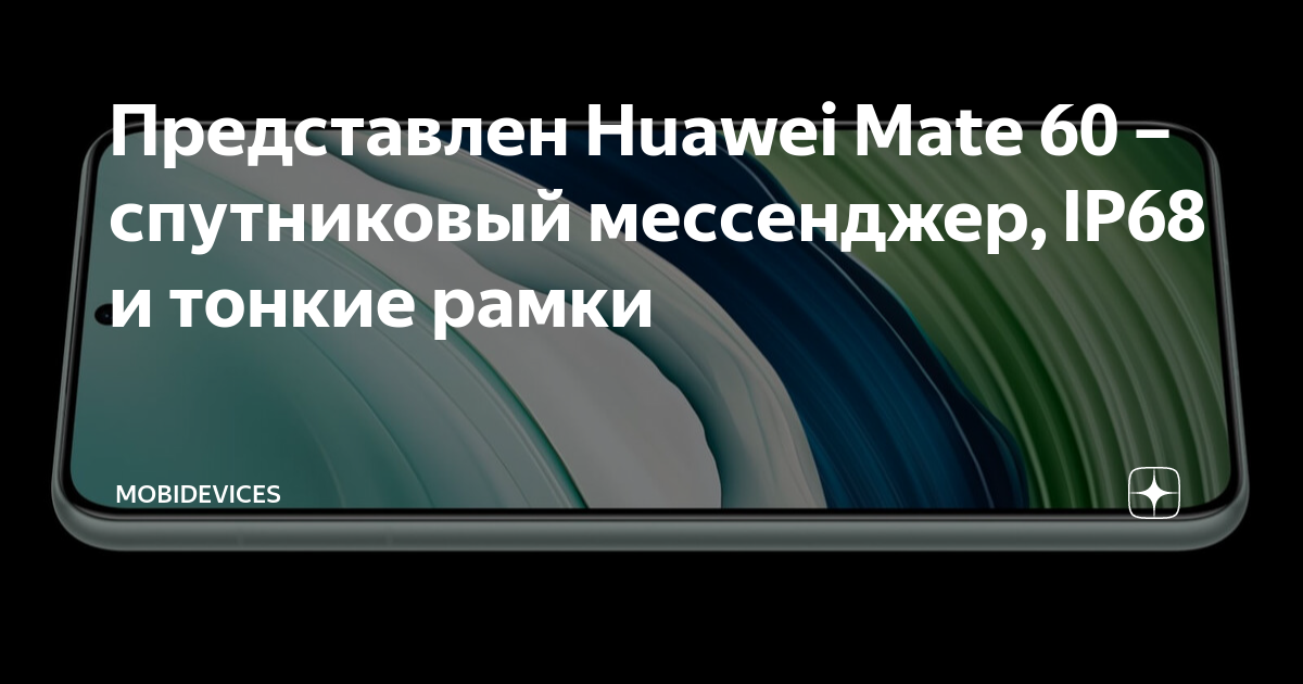 Представлен Huawei Mate 60 – спутниковый мессенджер, IP68 и тонкие рамки | MobiDevices.com | Дзен