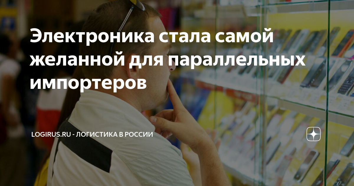 Электроника стала самой желанной для параллельных импортеров | Logirus.ru - логистика в России ...