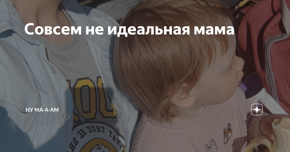Совсем не идеальная мама | Ну ма-а-ам | Дзен
