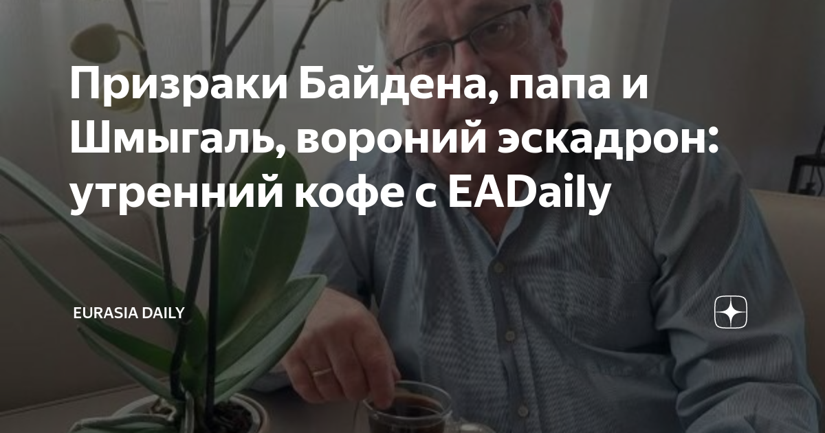 Призраки Байдена, папа и Шмыгаль, вороний эскадрон: утренний кофе с EADaily | Eurasia Daily | Дзен