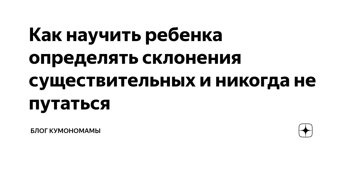 Как научить ребенка определять склонения существительных и никогда не