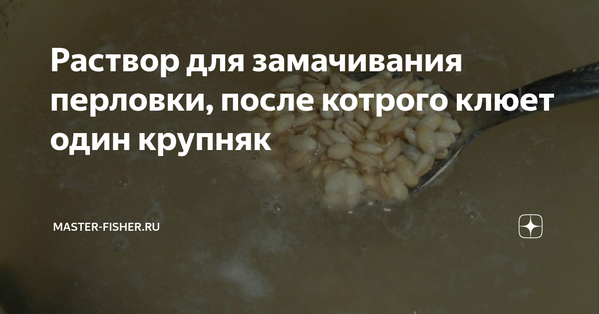 Раствор для замачивания перловки, после котрого клюет один крупняк ...