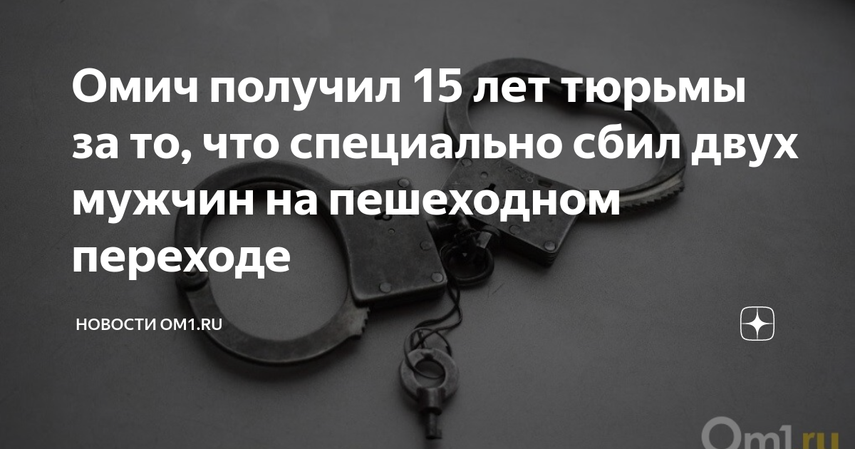 Омич получил 15 лет тюрьмы за то, что специально сбил двух мужчин на пешеходном переходе ...