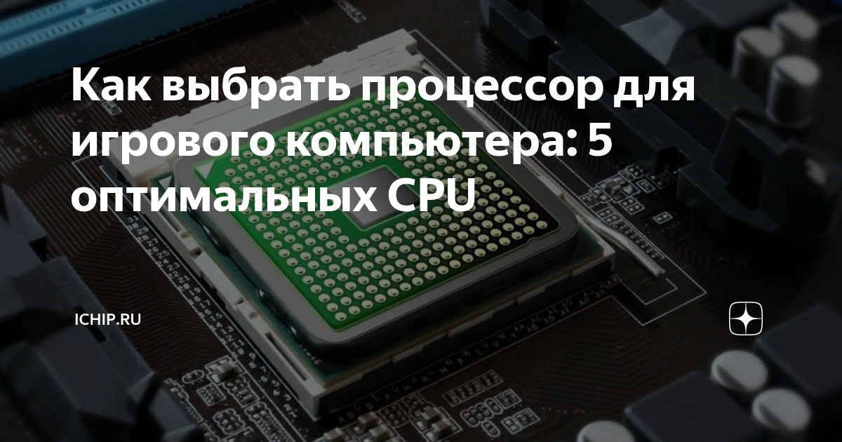 Как выбрать процессор для игрового компьютера: 5 оптимальных CPU ...