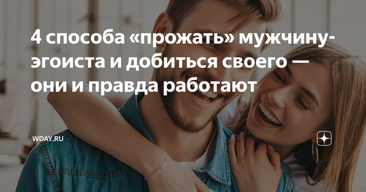 4 способа «прожать» мужчину-эгоиста и добиться своего — они и правда работают | Wday.ru | Дзен
