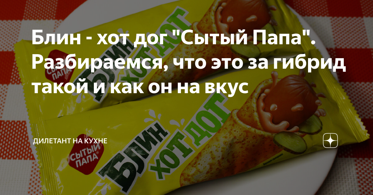 Блин - хот дог "Сытый Папа". Разбираемся, что это за гибрид такой и как ...