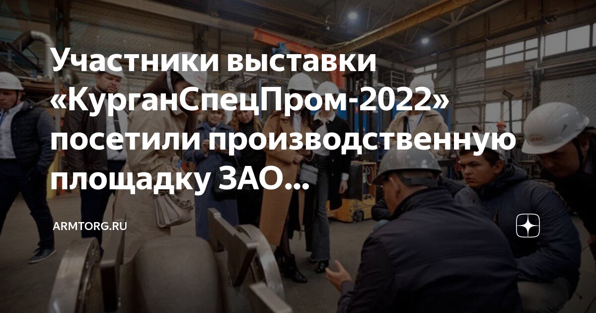 Участники выставки «КурганСпецПром-2022» посетили производственную площадку ЗАО ...