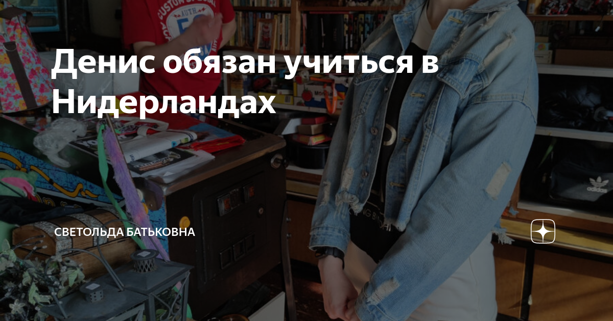 Денис обязан учиться в Нидерландах Светольда Батьковна Дзен