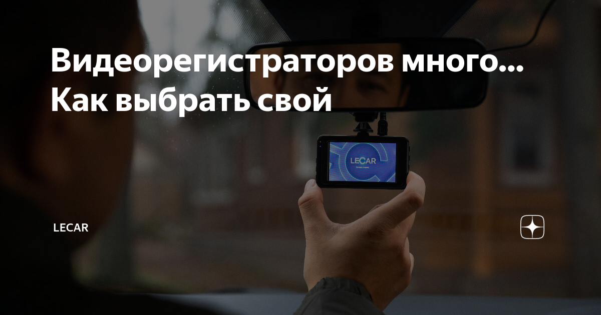 Видеорегистраторов много… Как выбрать свой | LECAR World | Товары и сервисы для любых авто | Дзен