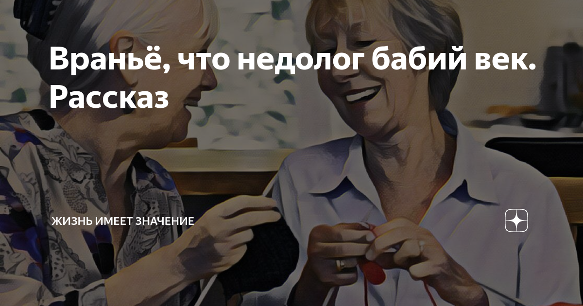 Враньё что недолог бабий век Рассказ Жизнь имеет значение Дзен