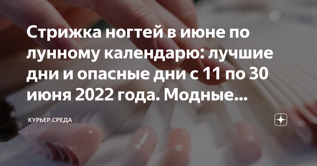 Стрижка ногтей в июне по лунному календарю лучшие дни и опасные дни с