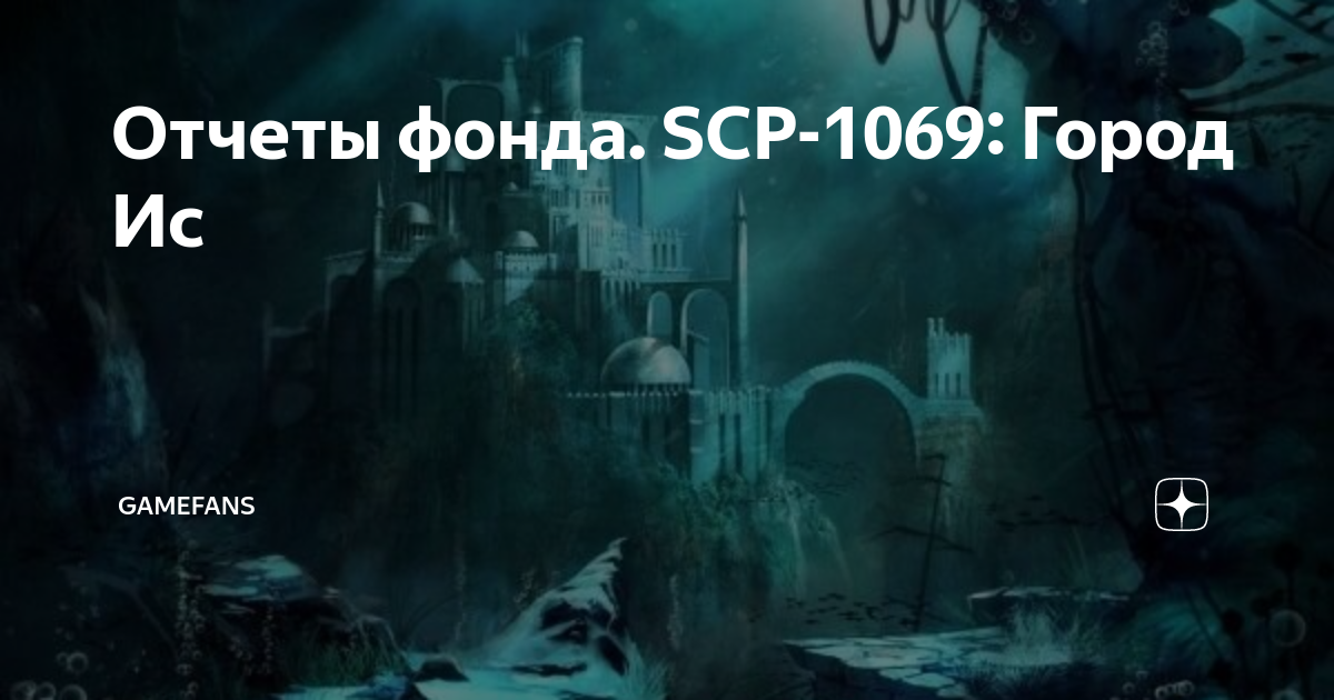Отчеты фонда. SCP-1069: Город Ис | GameFans | Дзен