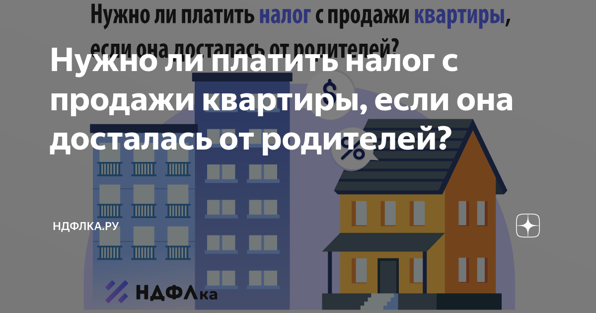 Нужно ли платить налог с продажи квартиры если она досталась от