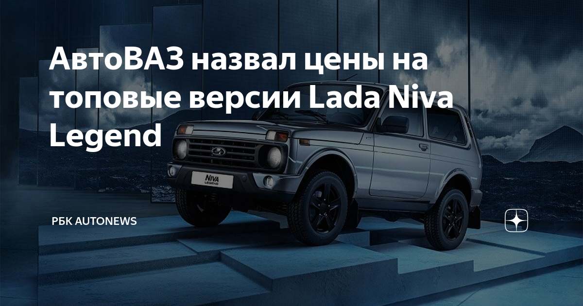 АвтоВАЗ назвал цены на топовые версии Lada Niva Legend | РБК Autonews | Дзен