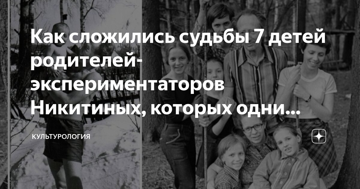 Как сложились судьбы 7 детей родителей-экспериментаторов Никитиных ...
