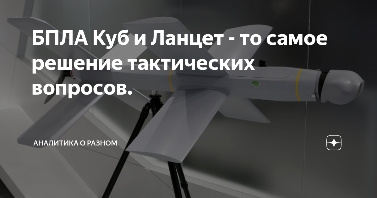 БПЛА Куб и Ланцет то самое решение тактических вопросов Аналитика