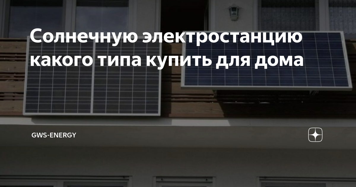 Солнечную электростанцию какого типа купить для дома | GWS-Energy | Дзен