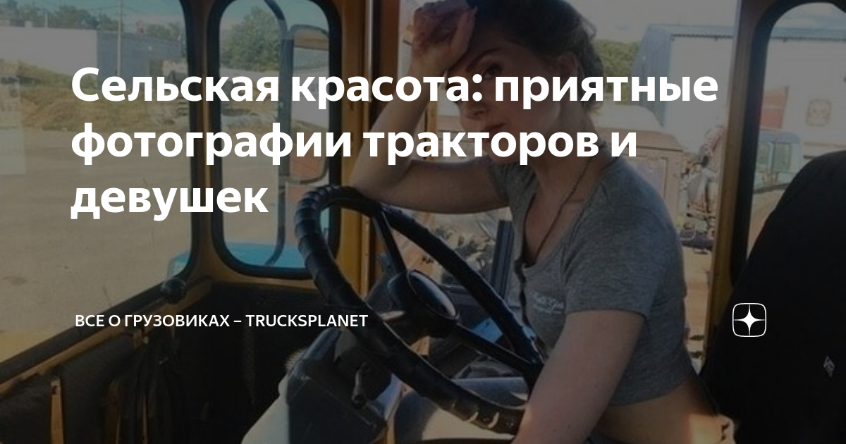 Сельская красота: приятные фотографии тракторов и девушек | Все о грузовиках – Trucksplanet | Дзен