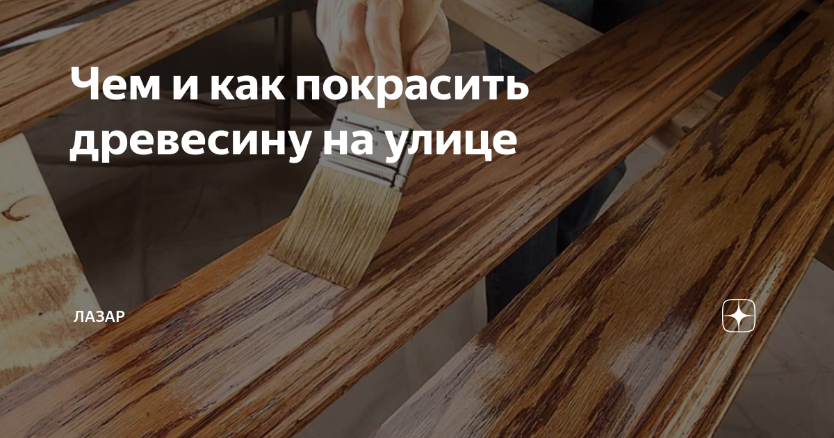 Чем и как покрасить древесину на улице | Лазар | Дзен