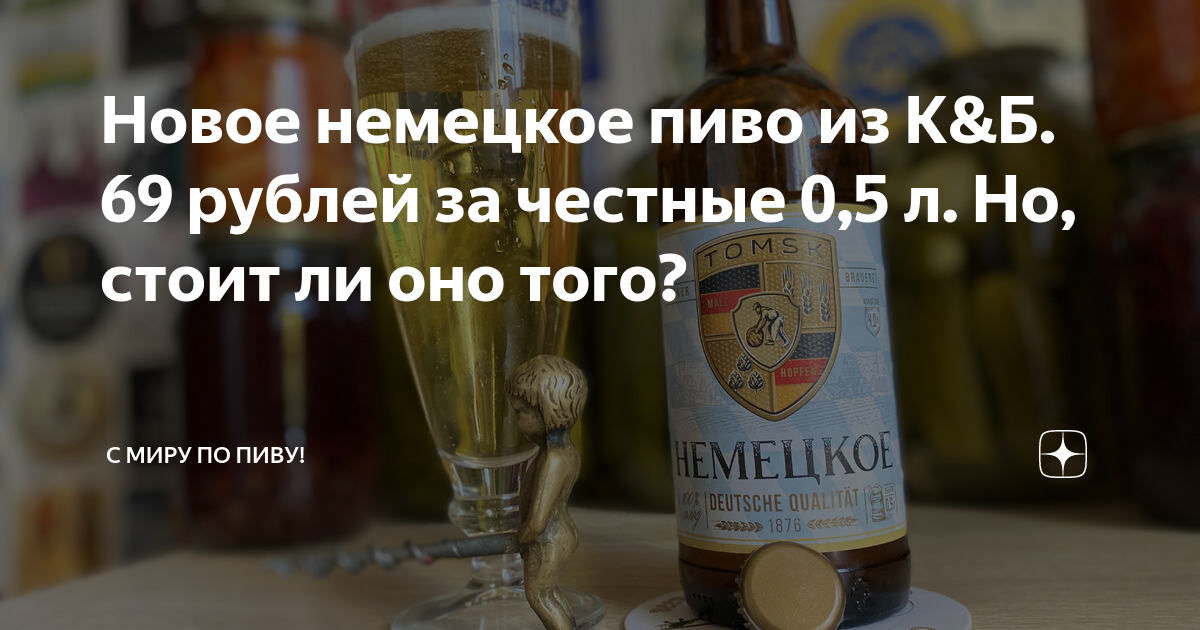 Новое немецкое пиво из К&Б. 69 рублей за честные 0,5 л. Но, стоит ли ...