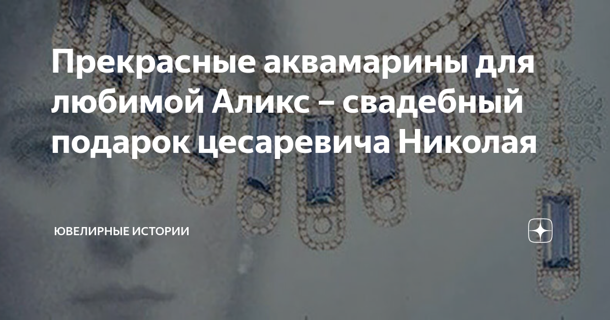 Прекрасные аквамарины для любимой Аликс свадебный подарок цесаревича