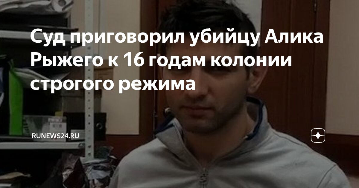 Суд приговорил убийцу Алика Рыжего к 16 годам колонии строгого режима | RuNews24.ru | Дзен