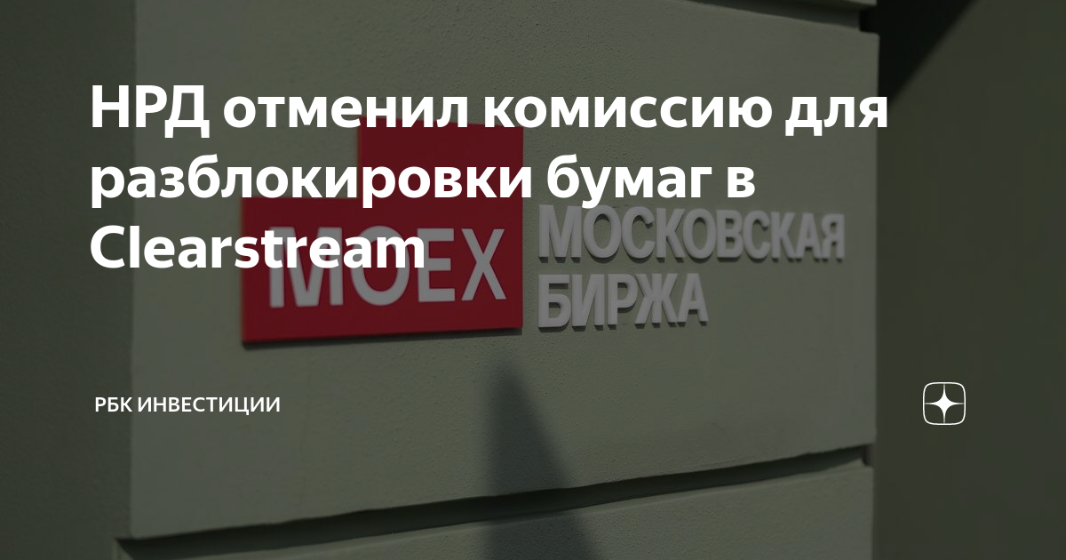 НРД отменил комиссию для разблокировки бумаг в Clearstream | РБК Инвестиции | Дзен