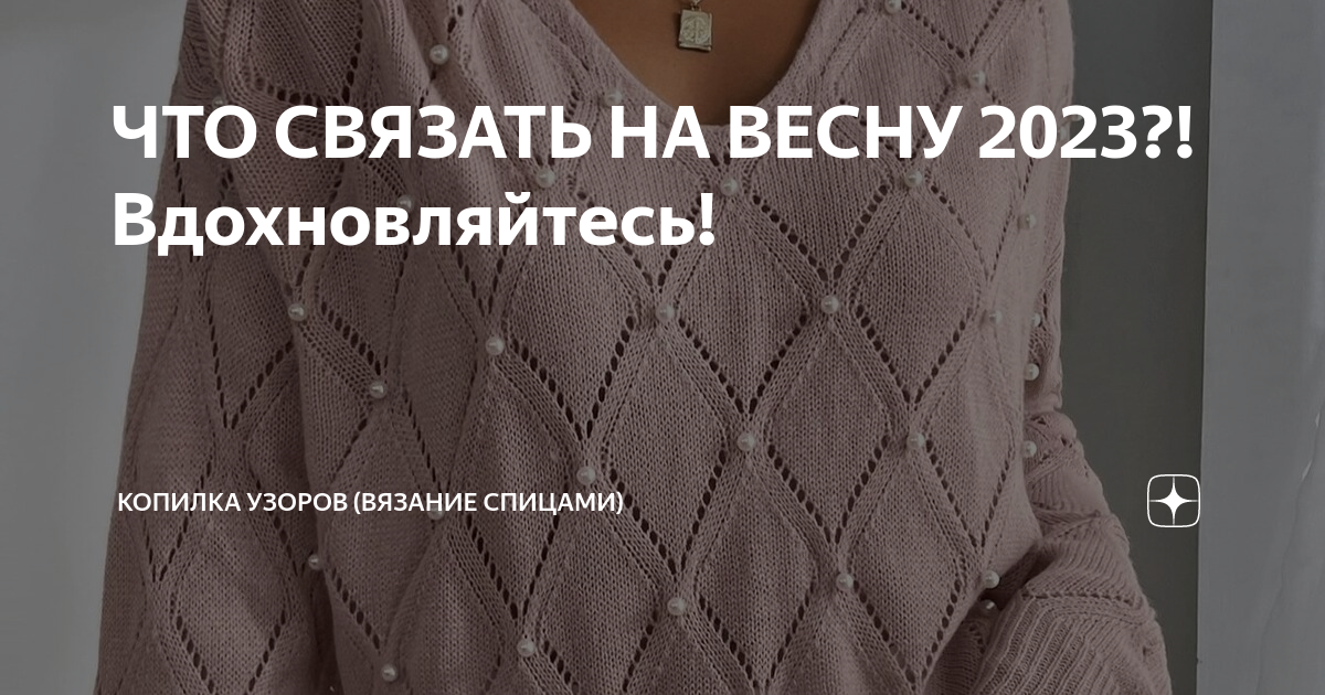 ЧТО СВЯЗАТЬ НА ВЕСНУ 2023 Вдохновляйтесь Копилка узоров Вязание спицами Дзен