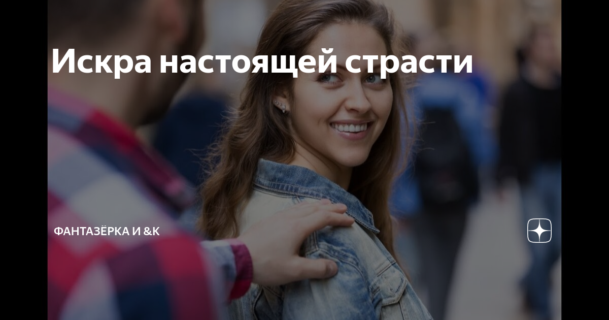 Искра настоящей страсти ФАНТАЗЁРКА И AndК Дзен