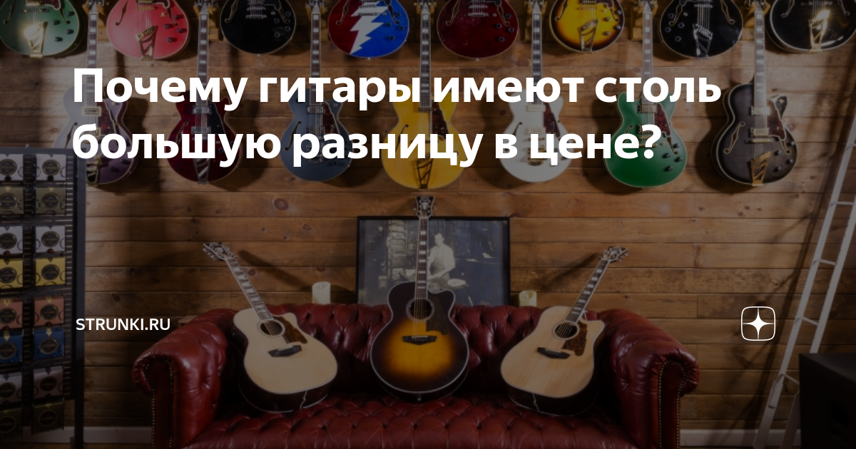 Почему гитары имеют столь большую разницу в цене? | Strunki.ru | Дзен