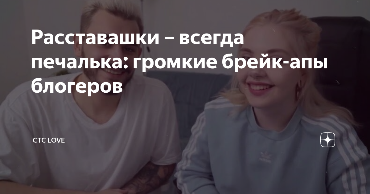 Расставашки – всегда печалька: громкие брейк-апы блогеров | CTC Love | Дзен