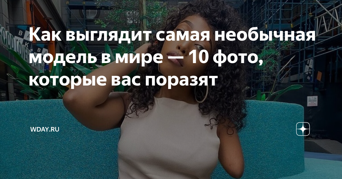 Как выглядит самая необычная модель в мире — 10 фото, которые вас ...