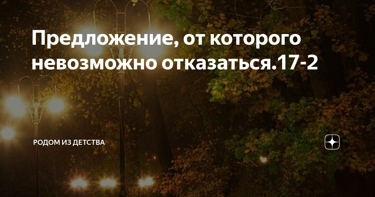 Предложение, от которого невозможно отказаться.17-2 | Родом из детства ...