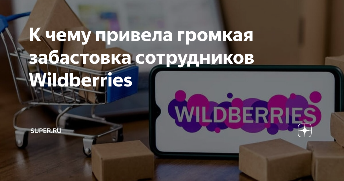 К чему привела громкая забастовка сотрудников Wildberries | Super.ru | Дзен