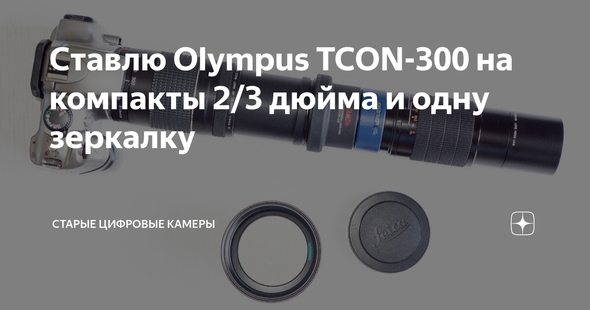 Ставлю Olympus TCON-300 на компакты 2/3 дюйма и одну зеркалку | Старые ...