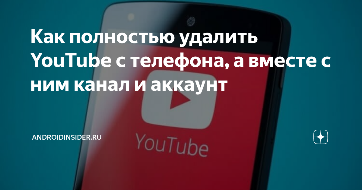 Как полностью удалить YouTube с телефона, а вместе с ним канал и аккаунт | AndroidInsider.ru | Дзен
