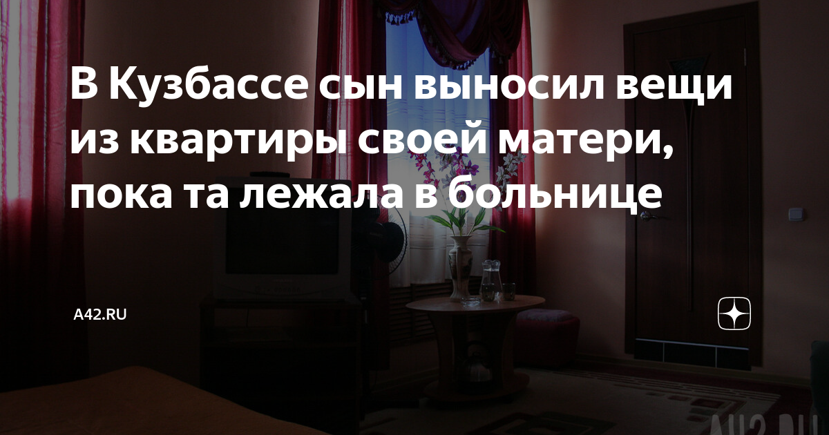 В Кузбассе сын выносил вещи из квартиры своей матери, пока та лежала в больнице | A42.RU | Дзен