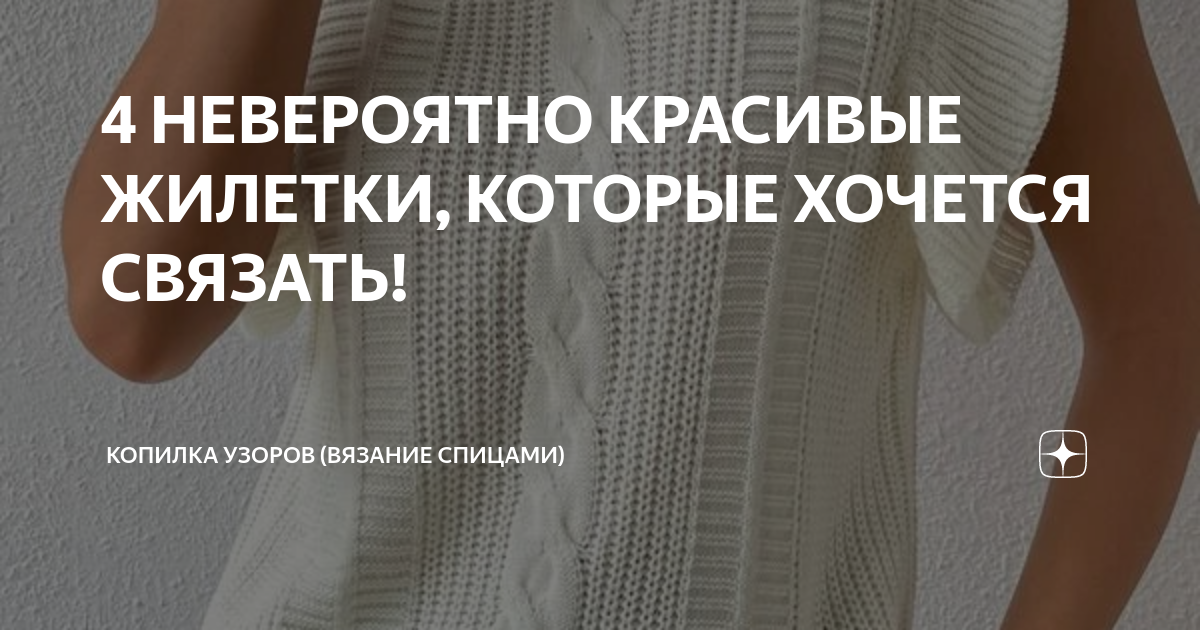 4 НЕВЕРОЯТНО КРАСИВЫЕ ЖИЛЕТКИ КОТОРЫЕ ХОЧЕТСЯ СВЯЗАТЬ Копилка узоров Вязание спицами Дзен