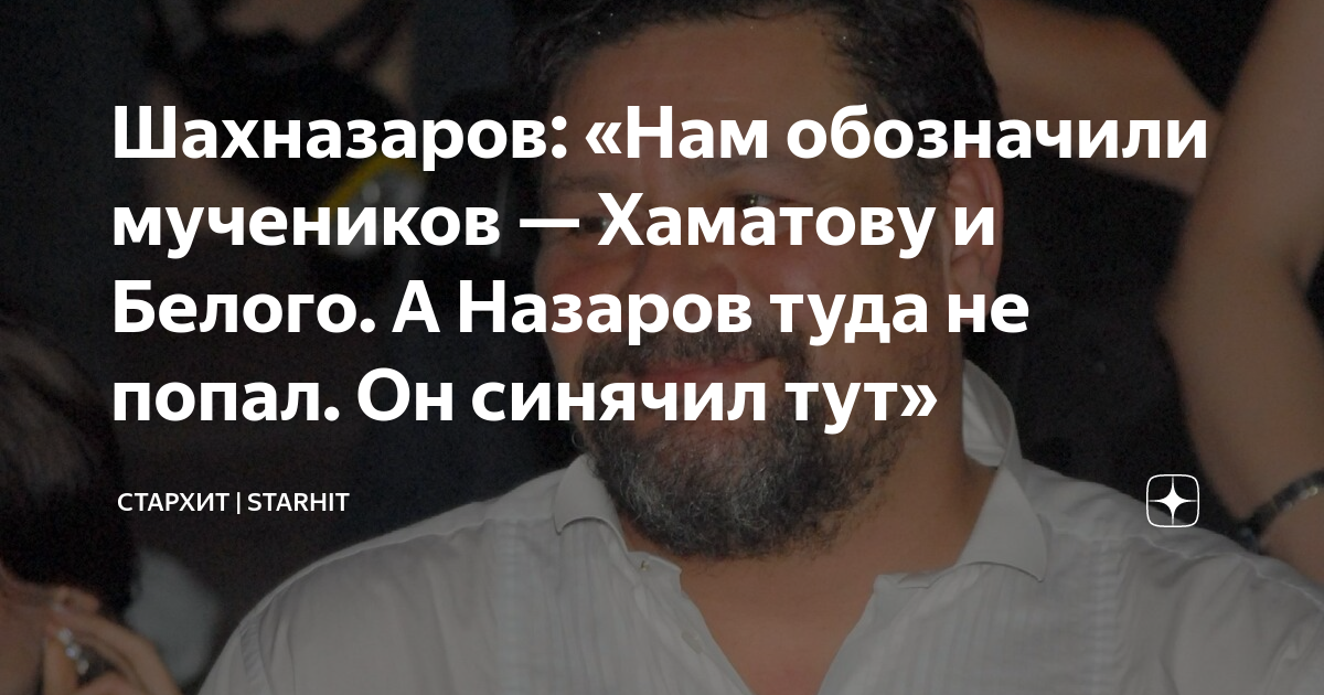 Шахназаров: «Нам обозначили мучеников — Хаматову и Белого. А Назаров туда не попал. Он синячил ...
