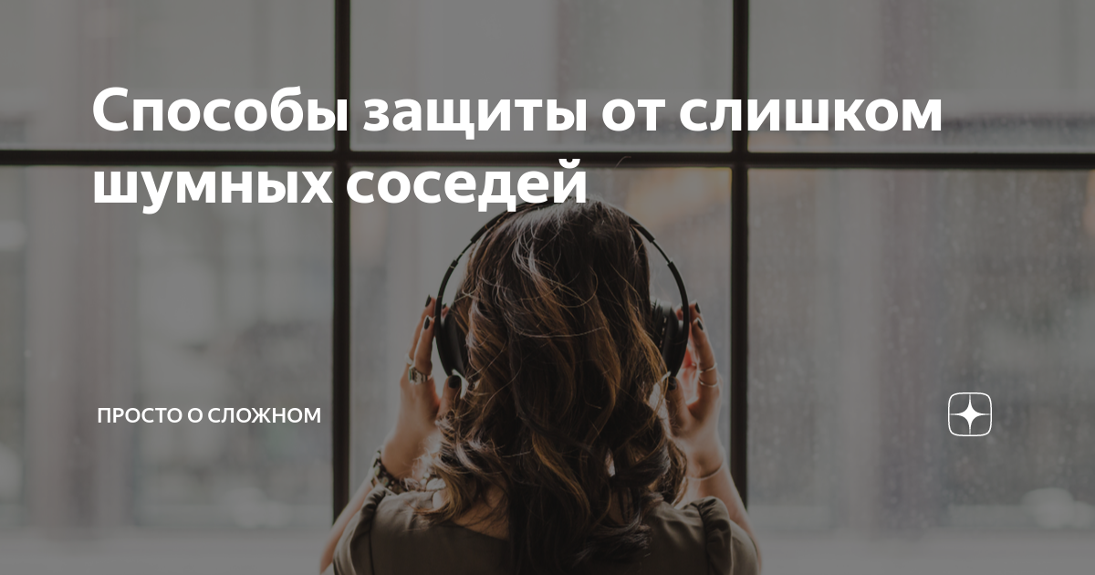Способы защиты от слишком шумных соседей | Просто о сложном | Дзен